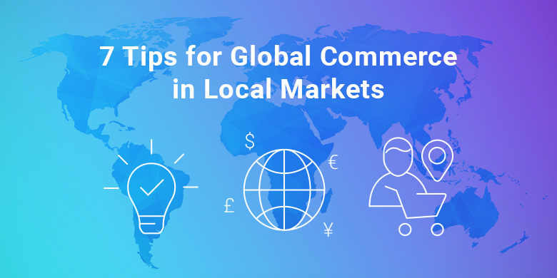 7 Tips for Global Commerce in Local Markets