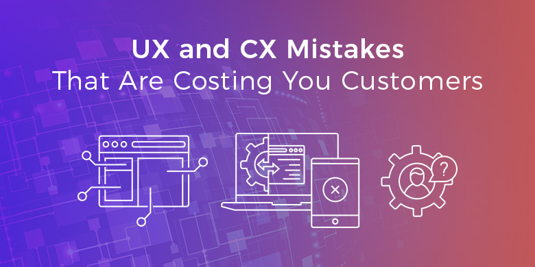 UX and CX Mistakes That Are Costing You Customers